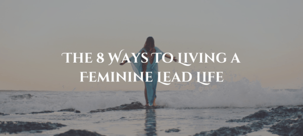 The 8 Ways To Living a Feminine Lead Life » Womb Priestess